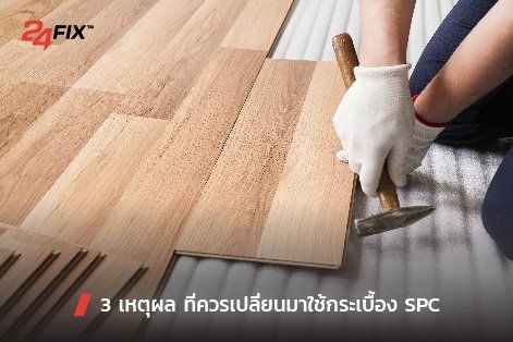 3 เหตุผล ที่ควรเปลี่ยนมาใช้ กระเบื้อง SPC